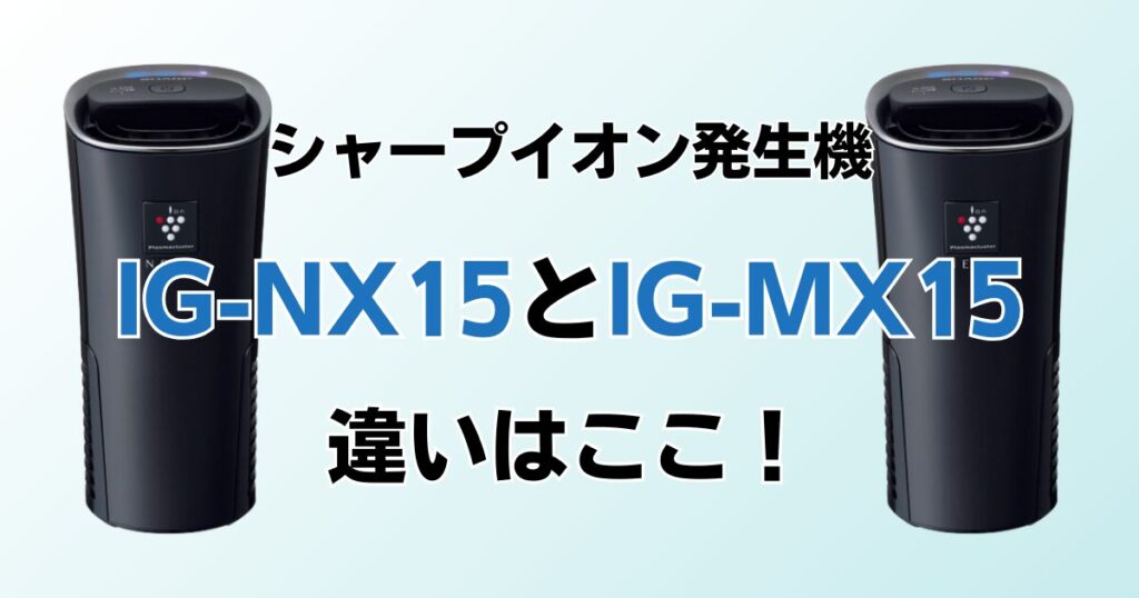 IG-NX15とIG-MX15の違いを比較！どちらがおすすめ？シャープイオン発生機について解説 | 空気すっきりナビ