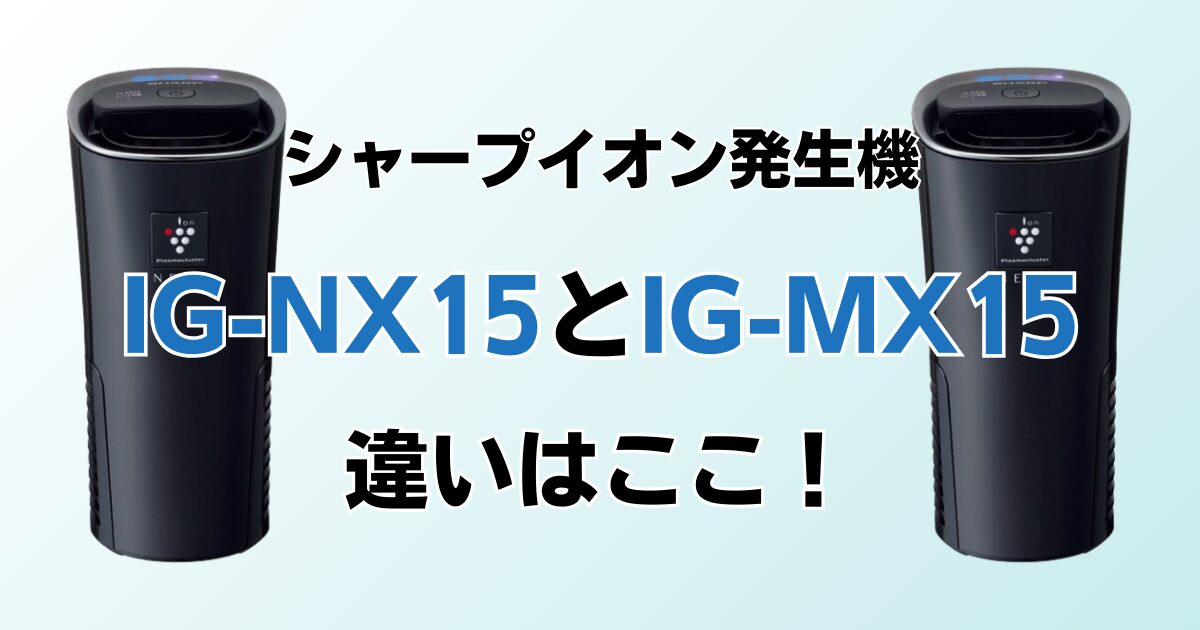 IG-NX15とIG-MX15の違いを比較！どちらがおすすめ？シャープイオン発生機について解説 | 空気すっきりナビ