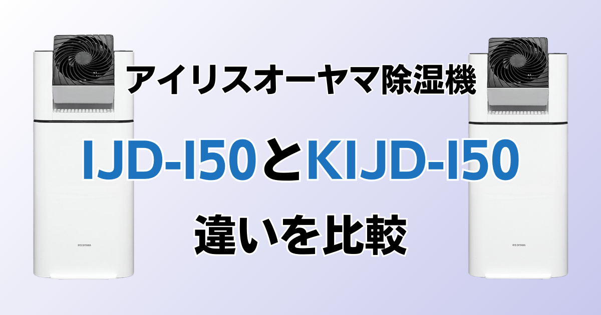 IJD-I50とKIJD-I50の違いを比較！どちらがおすすめ？アイリスオーヤマ除湿機について解説
