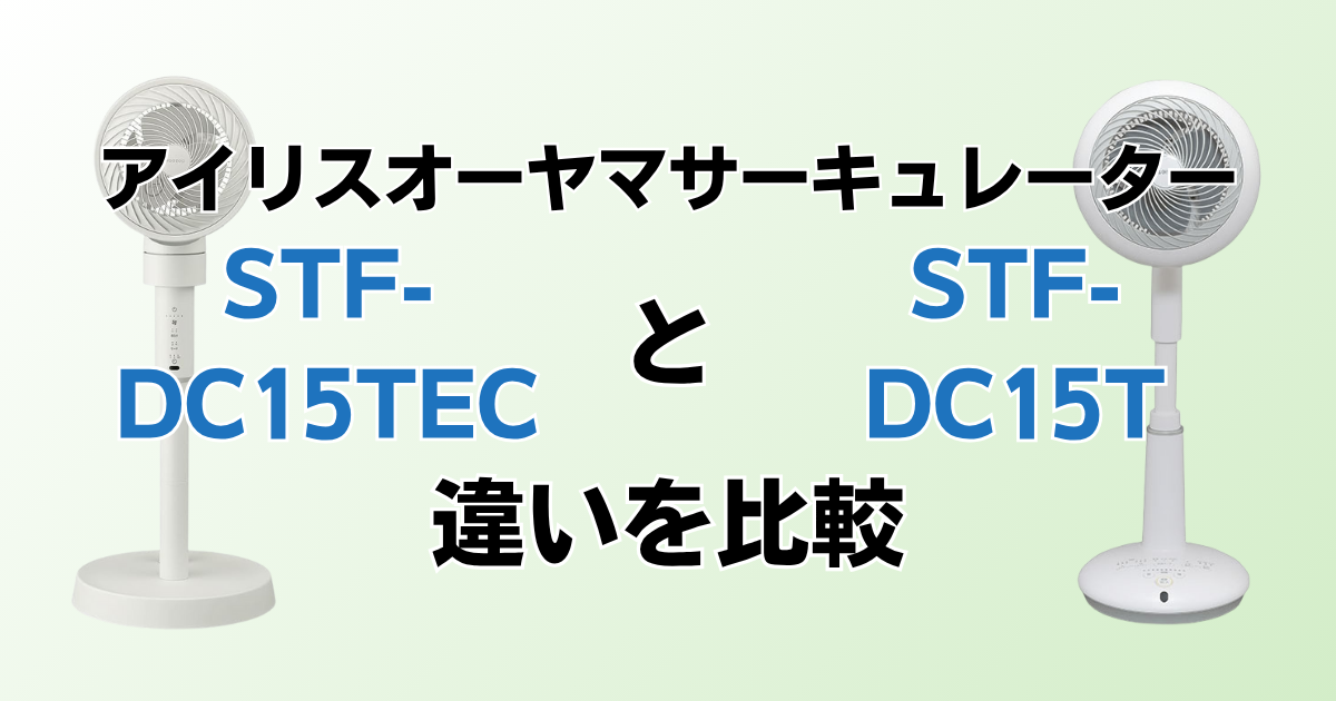 STF-DC15TECとSTF-DC15Tの違いを比較！どちらがおすすめ？アイリスオーヤマサーキュレーターについて解説